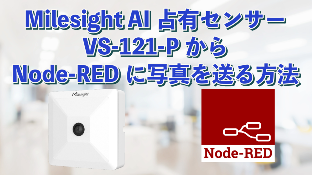 Milesight社のAI占有センサーVS-121-PからイメージスナップショットをNode-REDに送る – スマートライト株式会社