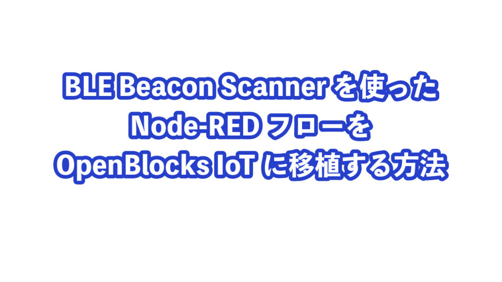 BLE Beacon Scannerを使ったNode-REDフローをOpenBlocks IoTに移植する方法 – スマートライト株式会社